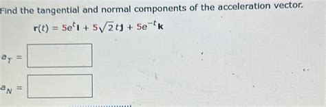 Solved Find The Tangential And Normal Components Of The Acceleration Vector R T 5e Tl 5sqrt 2