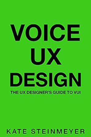 Voice UX Design UX Designer S Guide To Voice User Interface Design Kate Steinmeyer Amazon In