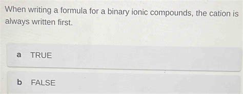 Solved When Writing A Formula For A Binary Ionic Compounds The Cation