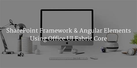Sharepoint Framework And Angular Elements Using Office Ui Fabric Core