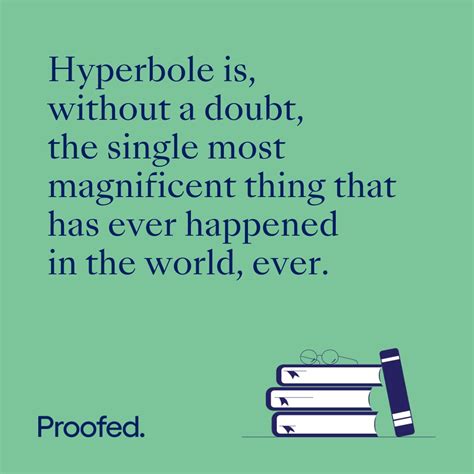 Hyperbole Is An Exaggeration Made For Dramatic Effect It Is Not Meant To Be Taken Literally