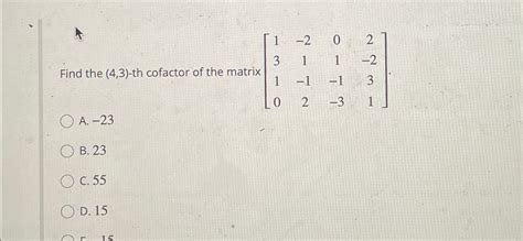 Solved Find The 4 3 Th Cofactor Of The Matrix