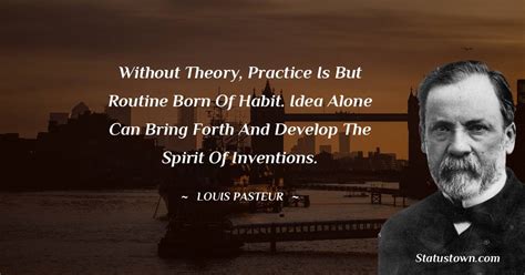 Without Theory Practice Is But Routine Born Of Habit Idea Alone Can