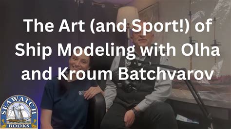 The Art And Sport Of Ship Modeling With Olha And Kroum Batchvarov