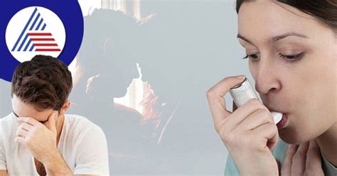 ಅಸ್ತಮಾ ಅಂತ ನೆಗ್ಲೆಕ್ಟ್ ಮಾಡೋ ಹಾಗಿಲ್ಲ ಲೈಂಗಿಕ ಜೀವನಕ್ಕೂ ಅಡ್ಡಿಯಾಗ್ಬೋದು Asthma Can Affect Even Your