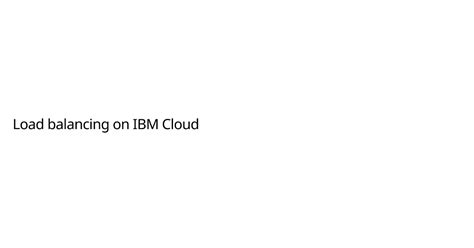 Load Balancing On Ibm Cloud Francisco Ramos Do Ó Load Balancing On Ibm Cloud Francisco Ramos Do Ó