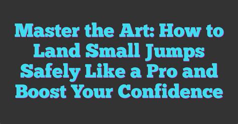 Master The Art How To Land Small Jumps Safely Like A Pro And Boost Your Confidence