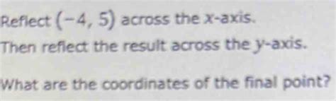 Solved Reflect 4 5 Across The X Axis Then Reflect The Result Across The Y Axis What Are Th