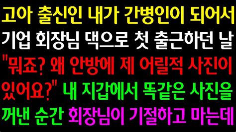 실화사연고아 출신인 내가 간병인이 되어서 기업회장님 댁으로 첫출근하던 날뭐죠 왜 안방에 제 어릴적 사진이 있어요내 지갑에서 똑같은 사진을 꺼낸순간 횢아님이 기절하고