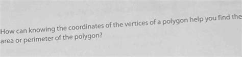 Solved How Can Knowing The Coordinates Of The Vertices Of A Polygon Help You Find The Area Or