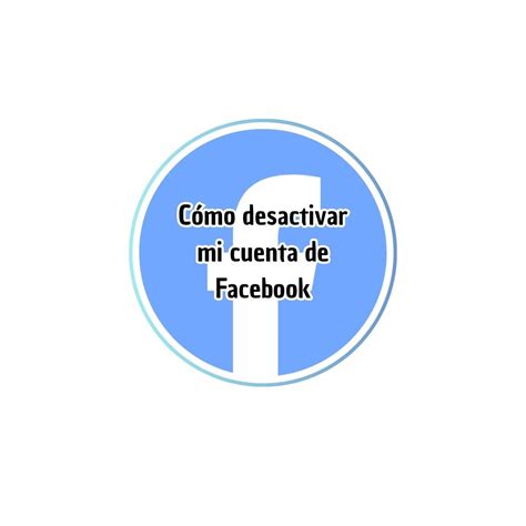 Cómo Desactivar Mi Cuenta De Facebook La Guía Que Necesitabas