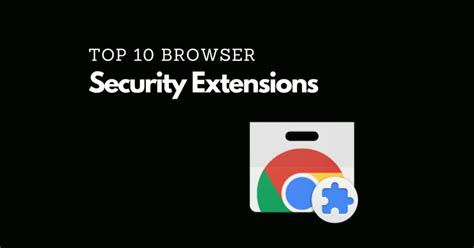Top 10 Browser Security Extensions For Chrome Firefox And Edge