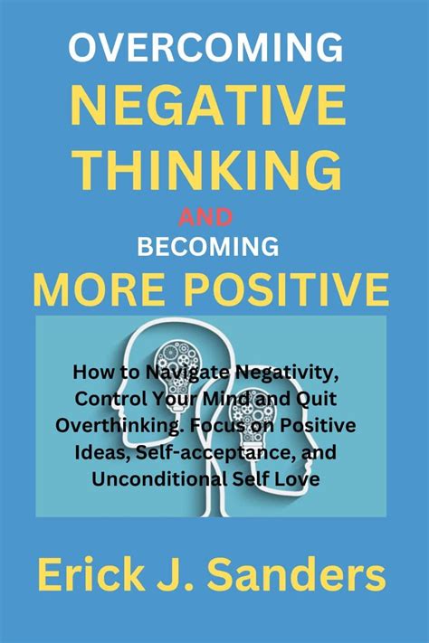 Overcoming Negative Thinking And Becoming More Positive How To Navigate Negativity Control