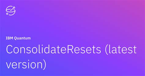 consolidateresets latest version ibm quantum documentation