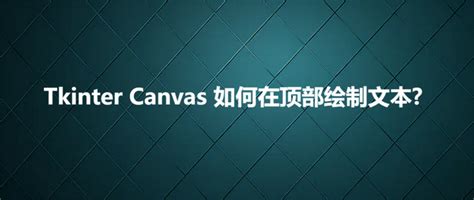 tkinter canvas 如何在顶部绘制文本 知乎