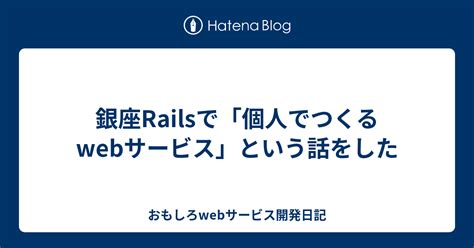 銀座railsで「個人でつくるwebサービス」という話をした おもしろwebサービス開発日記