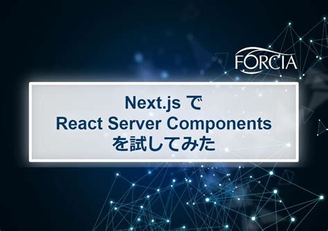 Nextjs で React Server Components を試してみた│forcia Cube│フォルシア株式会社