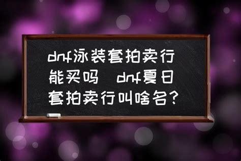 Dnf泳装套拍卖行能买吗dnf夏日套拍卖行叫啥名？ 酷米网
