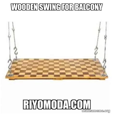 Wooden Swing For Balcony Meme Generator