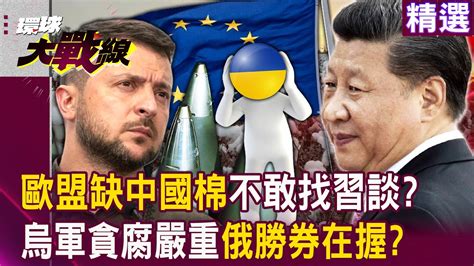 【精選】烏克蘭彈藥告急「歐盟缺中國棉」不敢找習近平談？烏軍貪腐嚴重「澤倫斯基民調潰堤」俄勝券在握？！｜環球大戰線 Youtube