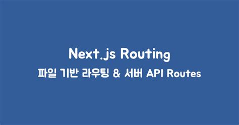 next js routing 파일 기반 라우팅과 서버 api routes