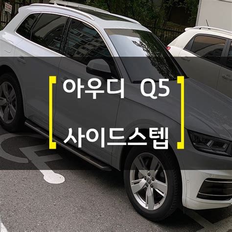 아우디 신형 Q5 사이드스텝 출장시공 아우디 Q3q5q7q8 고정 전동사이드스텝 전동스텝 전동발판 자동스텝 자동발판 러닝보드 작업출장전문 네이버 블로그