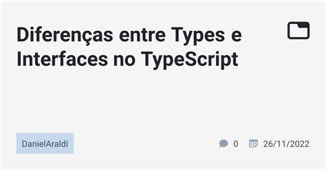 Diferenças Entre Types E Interfaces No Typescript · Danielaraldi · Tabnews