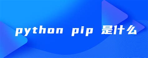 python pip 是什么【python包管理工具】 python基础教程