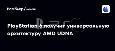 Ps6 получит универсальную архитектуру Amd Udna Рамблер новости
