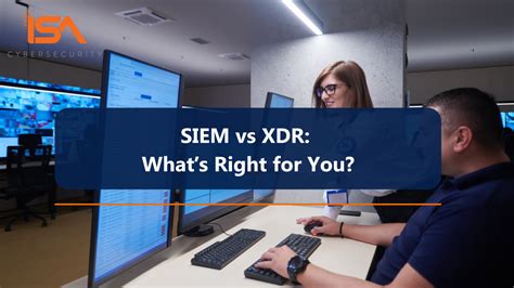 Siem Vs Xdr Whats Right For You Isa Cybersecurity Inc