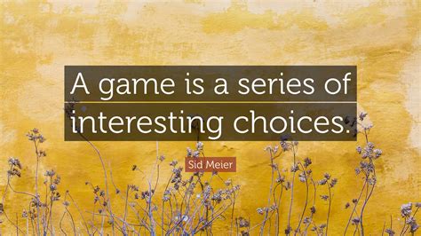 Sid Meier Quote “a Game Is A Series Of Interesting Choices”