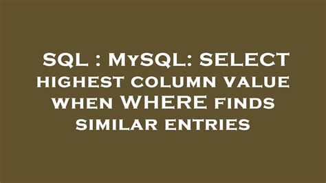 Sql Mysql Select Highest Column Value When Where Finds Similar Entries Youtube