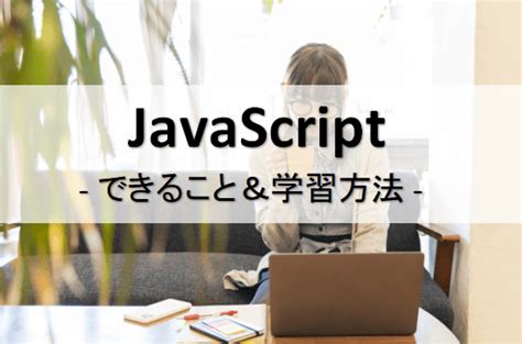 初心者向けJavaScriptでできること学習方法 プログラミング初心者の始め方 言語選びや勉強方法何からに答える