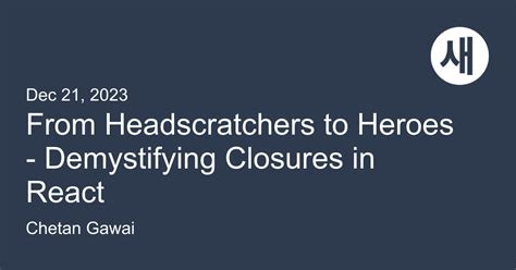 From Headscratchers To Heroes Demystifying Closures In React