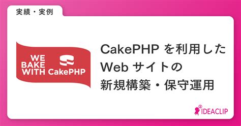 Cakephpを利用したサイトの新規構築・保守運用 実績・実例｜アイディアクリップ株式会社