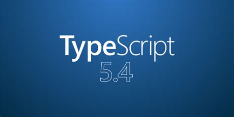 Microsoft Launches Typescript 5 4 With Enhanced Javascript Integration And New Features
