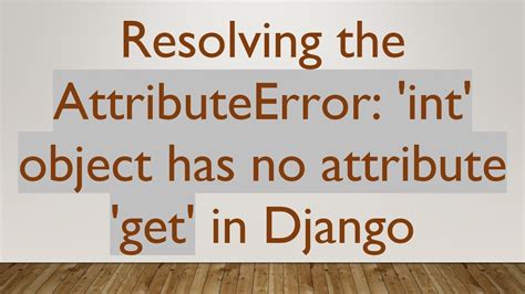 Resolving The Attributeerror Int Object Has No Attribute Get In Django Youtube
