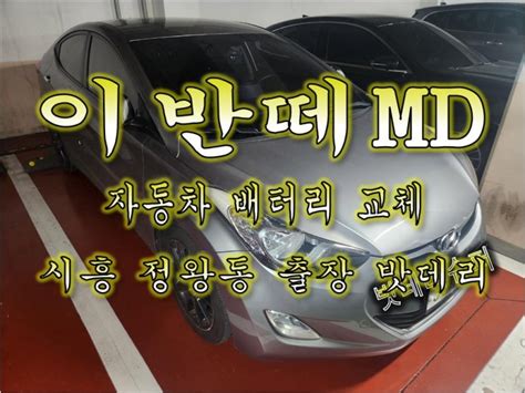 시흥 정왕동 배터리 교체 아반떼md 자동차 밧데리 출장 교환 네이버 블로그