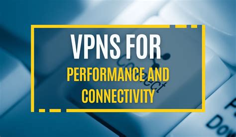Understanding Vpns For Performance And Connectivity