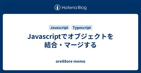 javascriptでオブジェクトを結合・マージする ore88ore memo