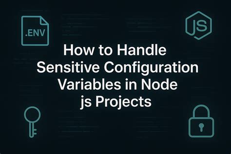 How To Handle Sensitive Configuration Variables In Nodejs Projects