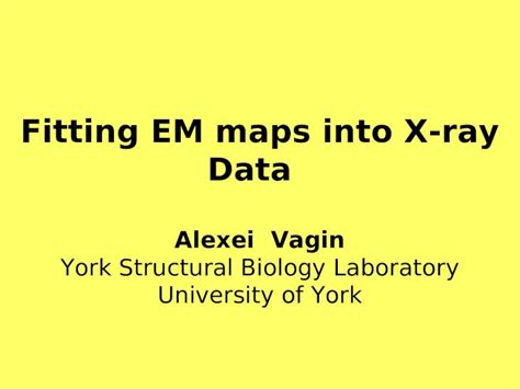 PPT Fitting EM Maps Into X Ray Data Alexei Vagin York Structural Biology Laboratory University