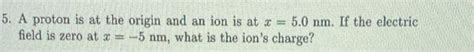 Solved A Proton Is At The Origin And An Ion Is At X Chegg Com