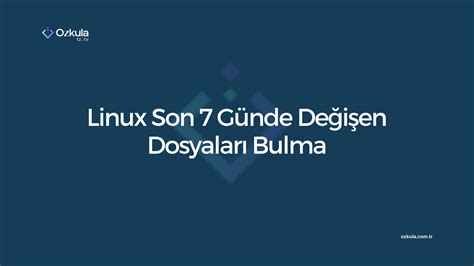 Linux Son 7 Günde Değişen Dosyaları Bulma Özkula Blog