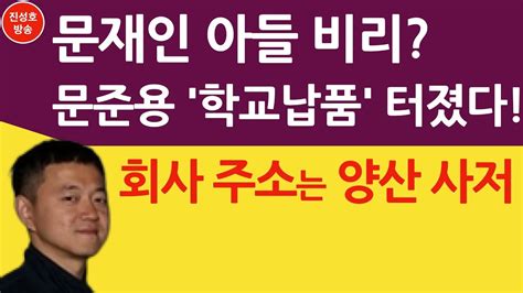 문재인 아들 비리 문준용 학교납품 터졌다 회사 주소는 양산 사저 진성호의 융단폭격 Youtube