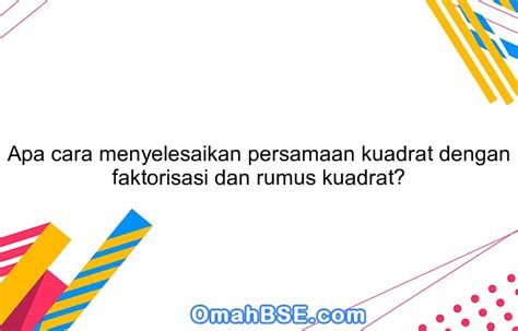 Apa Cara Menyelesaikan Persamaan Kuadrat Dengan Faktorisasi Dan Rumus