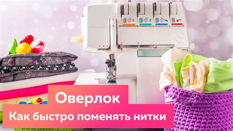Как быстро поменять нитки в оверлоке Полезное видео Удобный способ заменить нитки в оверлоке