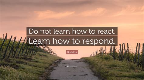 Buddha Quote Do Not Learn How To React Learn How To Respond