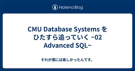 Cmu Database Systems をひたすら追っていく ~02 Advanced Sql~ それが僕には楽しかったんです。