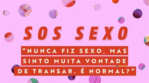 Sos Sexo “nunca Fiz Sexo Mas Sinto Muita Vontade De Transar É Normal